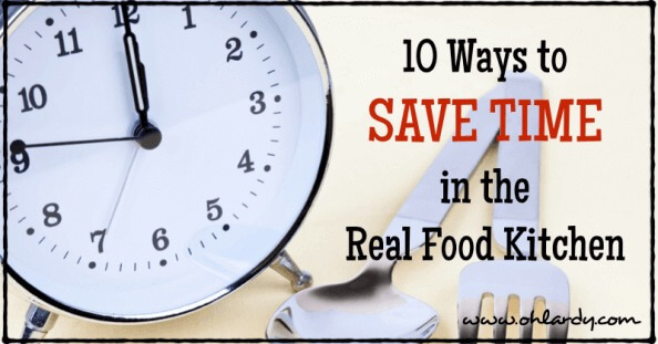 10 Ways to Save Time in the Real Food Kitchen - Oh Lardy
